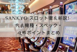 SANKYO スロット徹底解説！代表機種・スペック・攻略ポイントまとめ
